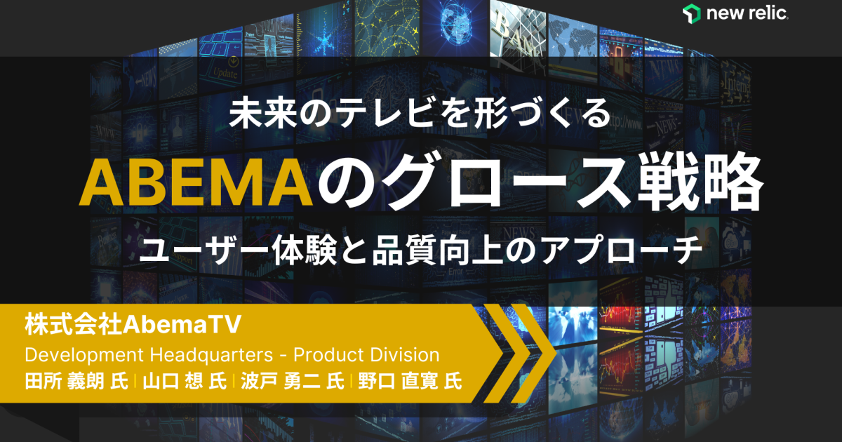 【AbemaTV様】未来のテレビを形づくるABEMAのグロース戦略：ユーザー体験と品質向上のアプローチ | New Relic